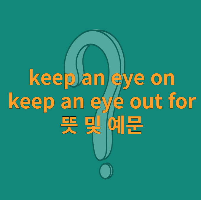 keep an eye on, keep an eye out for 뜻 및 예문 : 네이버 블로그