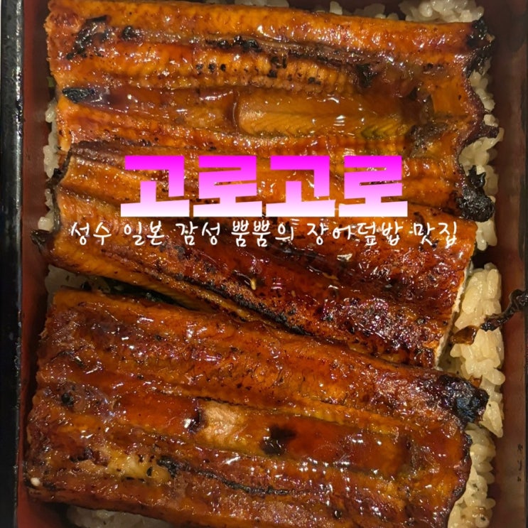 성수 일식당 일본 나고야식 장어덮밥고로고로 성수 네이버 블로그