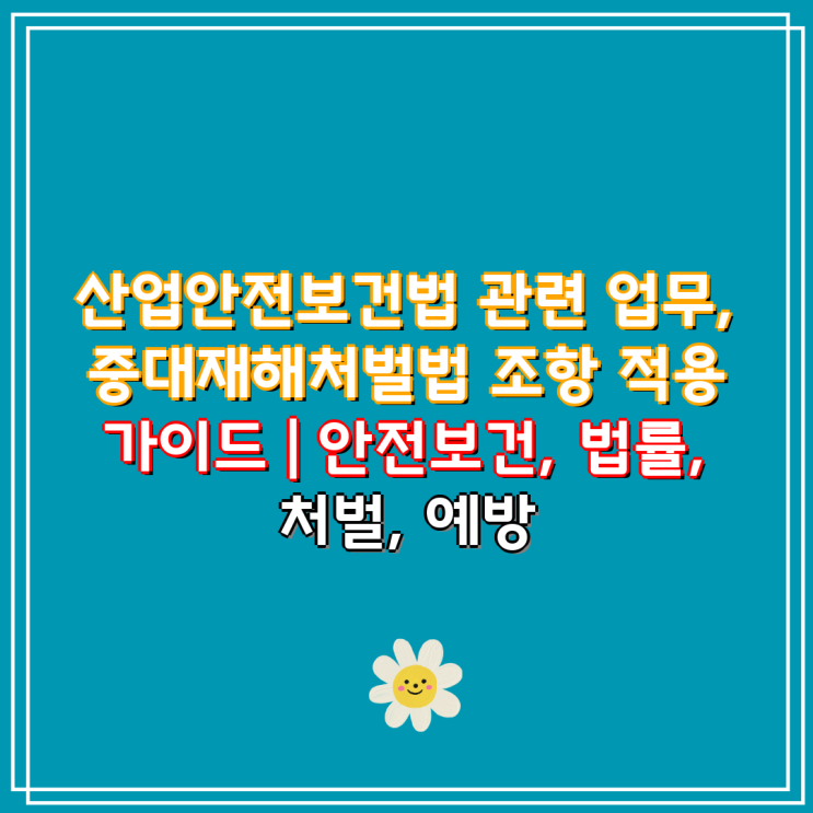 산업안전보건법 관련 업무 중대재해처벌법 조항 적용 가이드 안전보건 법률 처벌 예방 네이버 블로그