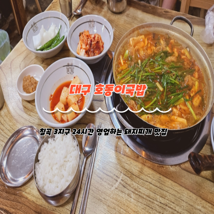 대구 칠곡3지구 24시간 돼지찌개맛집 호동이국밥 네이버 블로그