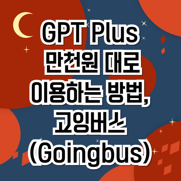 GPT Plus 만천원 대로 이용하는 방법, 고잉버스(Goingbus) : 네이버 블로그