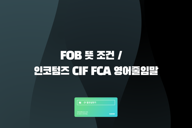 FOB 뜻 조건 / 인코텀즈 CIF FCA 영어줄임말 정리 : 네이버 블로그