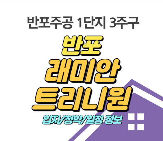 래미안트리니원 반포주공 1단지 3주구 재건축 일반분양 청약 정보 네이버 블로그