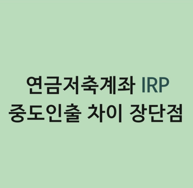 연금저축계좌 연금저축펀드 IRP '중도인출' 차이와 장단점 비교 : 네이버 블로그