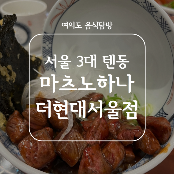 음식탐방 서울 3대 텐동 맛집 여의도 더현대 맛집 마츠노하나 더현대서울점 스테이크동 소유사케동 찐후기 Ft