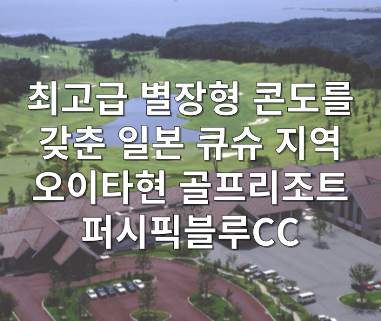 세계 100대 골프장으로 선정된 일본 오이타현 퍼시픽블루cc 일본 골프장 추천 네이버 블로그