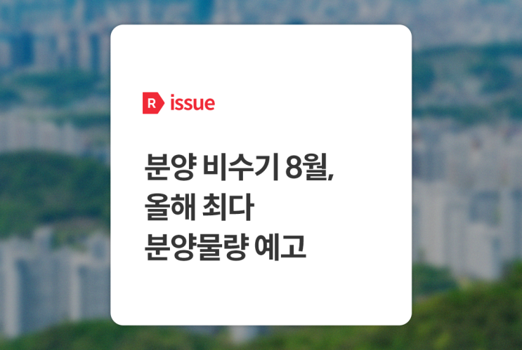[issue R] 분양 비수기 8월, 올해 최다 분양물량 예고 - 부동산R114 : 네이버 블로그
