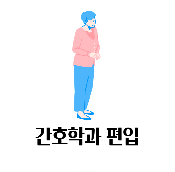 간호학과 편입 종류 간호학과 학사편입대졸자전형 일반편입 포함 내용 네이버 블로그