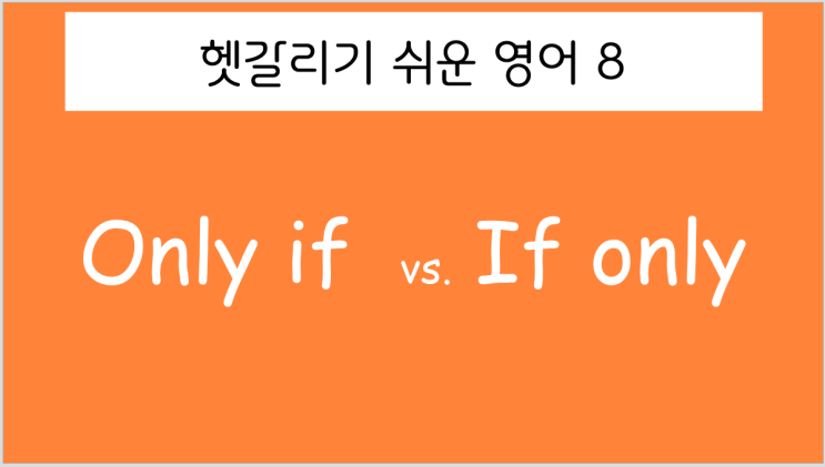 [헷갈리는 영어8] if only vs. only if 해석 차이 : 네이버 블로그