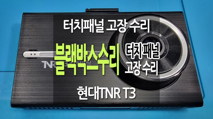 (주)현대티엔알 현대TNR T3 블랙박스 터치패널 고장 수리 블랙박스 터치불량 터치LCD 고치는 곳 신성카비스 : 네이버 블로그