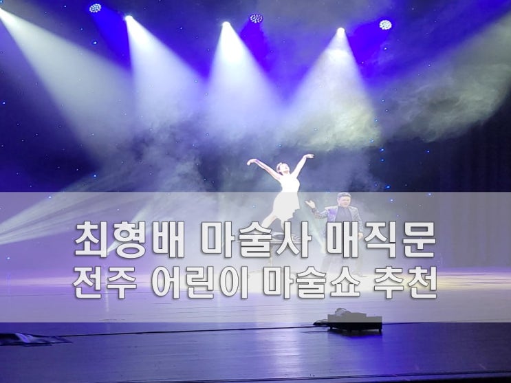 전주 아이랑 여행 최형배 마술사의 매직문 마술쇼 어린이공연 네이버 블로그
