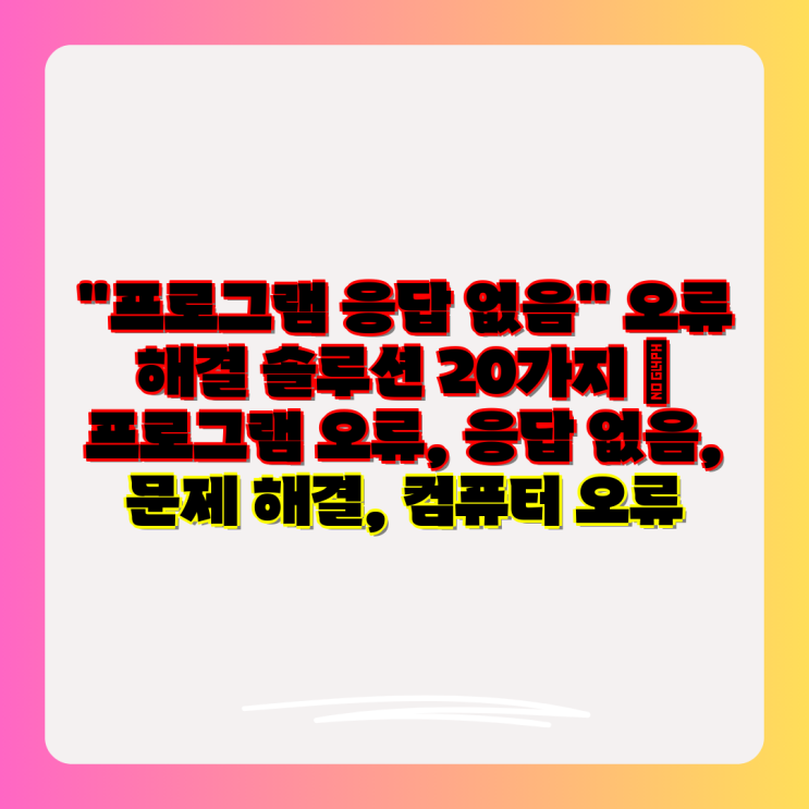 프로그램 응답 없음 오류 해결 솔루션 20가지 프로그램 오류 응답 없음 문제 해결 컴퓨터 오류 네이버 블로그