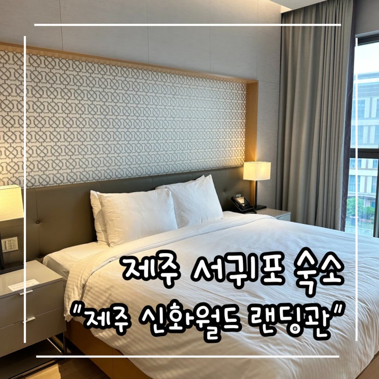 제주 서귀포 숙소 제주 신화월드 호텔앤리조트 랜딩관 슈페리어 킹룸 깔끔한 룸 컨디션 And 가족단위로 오기 좋은 제주도