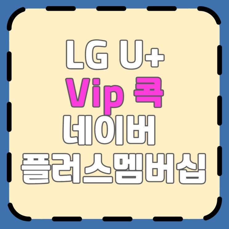 LG U플러스 VIP콕 네이버 플러스 멤버십 선택, 혜택 확인 : 네이버 블로그