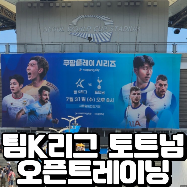 쿠팡플레이 시리즈 팀K리그 토트넘 오픈트레이닝 서울월드컵경기장 방문 후기 : 네이버 블로그