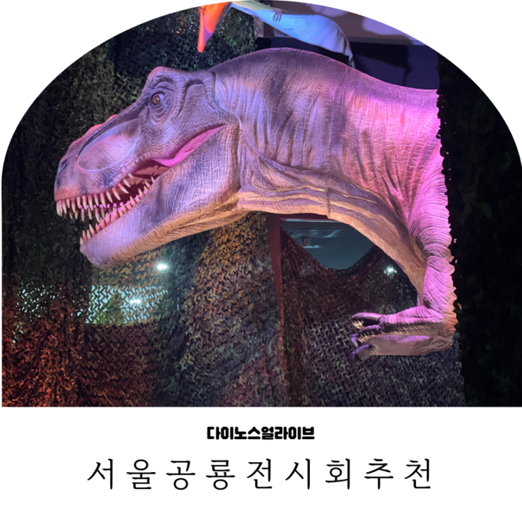 다이노스얼라이브 공룡 서울 전시회 실내 가볼만한곳 가족나들이 네이버 블로그