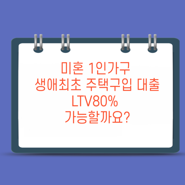 미혼 1인 가구 생애최초 주택구입 대출 LTV80% 가능할까요? : 네이버 블로그