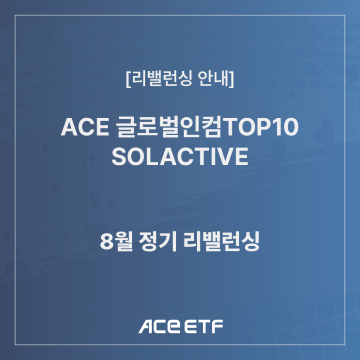 [리밸런싱 안내] ACE 글로벌인컴TOP10 SOLACTIVE 기초지수 정기 리밸런싱 (8월 16일 반영) : 네이버 블로그