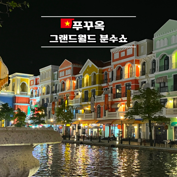 푸꾸옥 그랜드월드 분수쇼 후기 시간 곤돌라 철판아이스크림 네이버 블로그