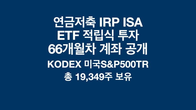 (66개월차) 연금저축 IRP ISA 적립식 ETF 투자 일기-KODEX 미국S&P500TR ETF 총 19,349주 보유 ...