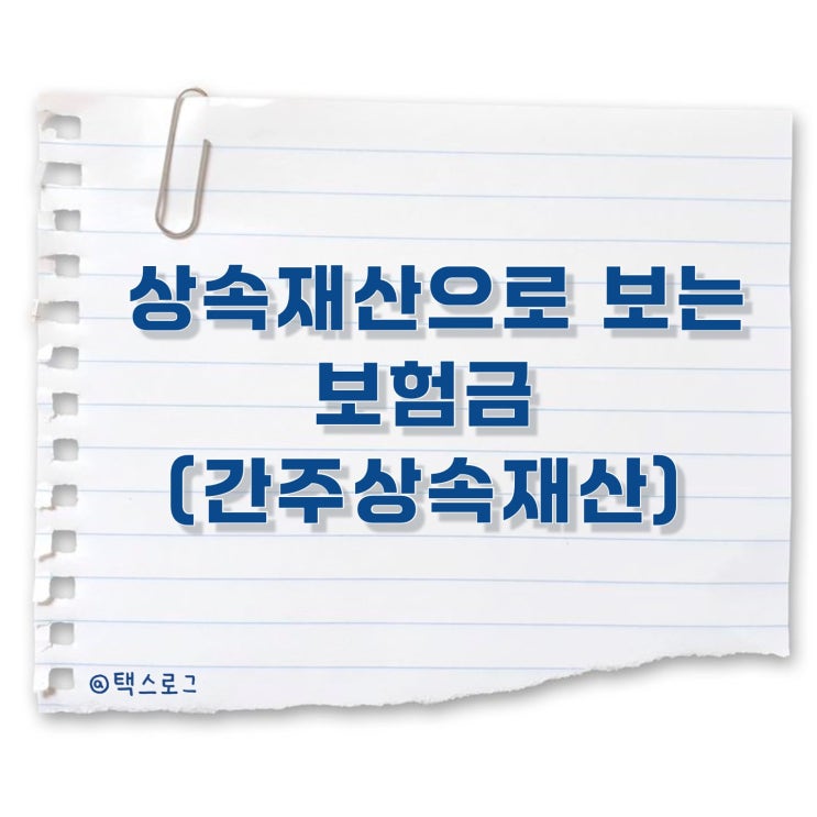 상속 피상속인의 사망으로 보험금을 수령한 경우 상속세 과세문제 네이버 블로그