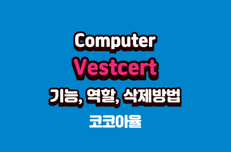 vestcert 기능과 역할 및 삭제 방법에 대한 정보 알림 : 네이버 블로그
