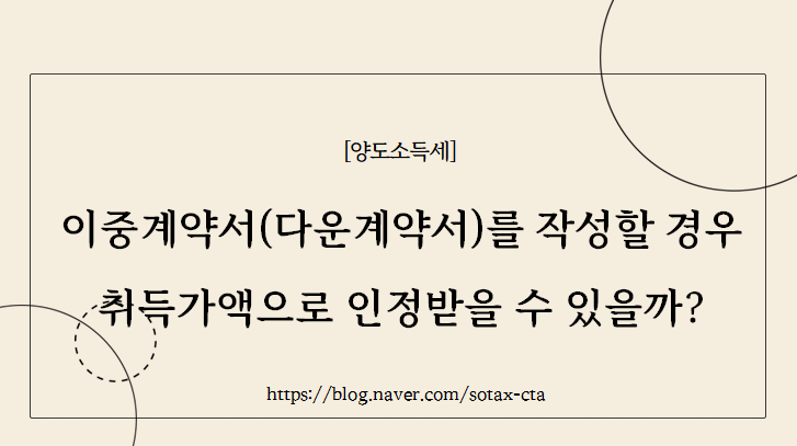 양도세 취득가액 비과세 가산세 이중계약서다운계약서를 작성할 경우 취득가액으로 인정받을 수 있을까 세법상 불이익