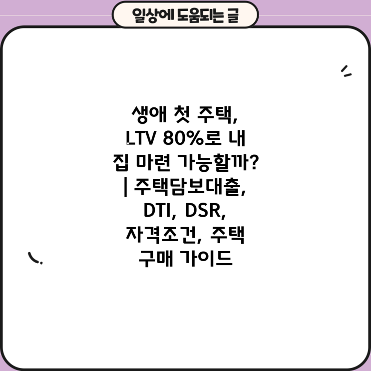 생애 첫 주택, LTV 80%로 내 집 마련 가능할까? | 주택담보대출, DTI, DSR, 자격조건, 주택 구매 가이드 : 네이버 블로그