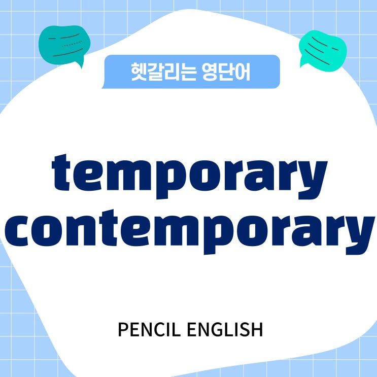 [헷갈리는 영단어] temporary contemporary 차이, 의미, 발음, 예문 비교 : 네이버 블로그