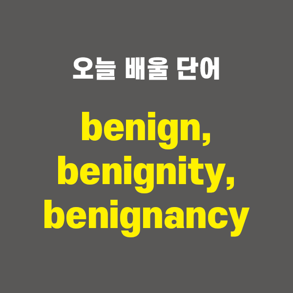 benign, benignity, benignancy - 영어단어 외우는 법, 어원학습, 어원, 수능필수단어 : 네이버 블로그