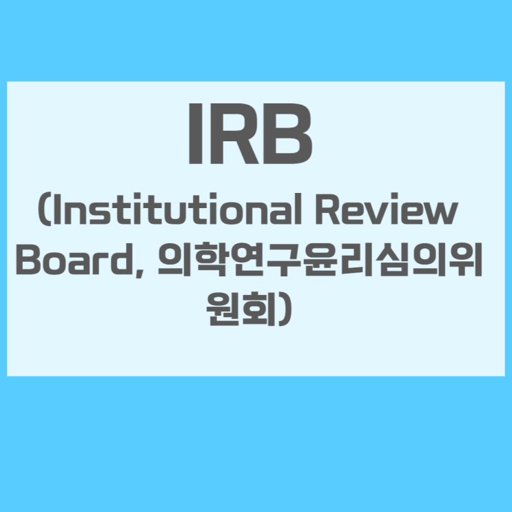 IRB(Institutional Review Board, 의학연구윤리심의위원회)란? : 네이버 블로그