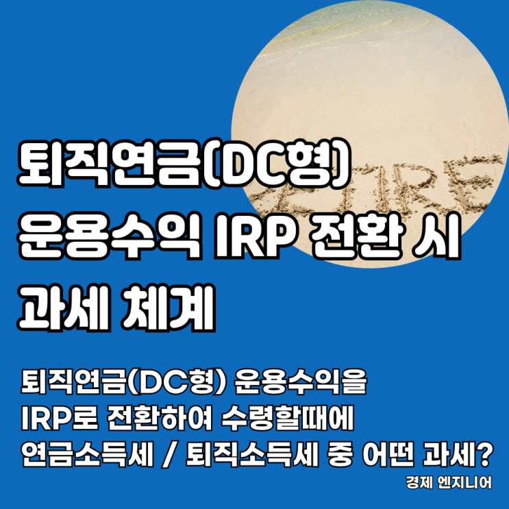 퇴직연금(DC형) 운용수익을 IRP 로 전환하여 수령 시 과세(연금소득세 or 퇴직소득세) : 네이버 블로그