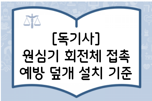 독기사 유해위험 기계기구 방호장치feat 원심기 회전체 접촉예방장치14회 산업안전지도사 네이버 블로그