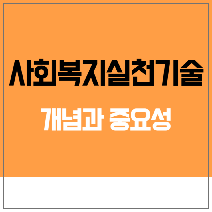 사회복지실천기술의 개념과 중요성 네이버 블로그