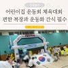어린이집 운동회 체육대회 프로그램 편한 복장과 간식 필수 네이버 블로그