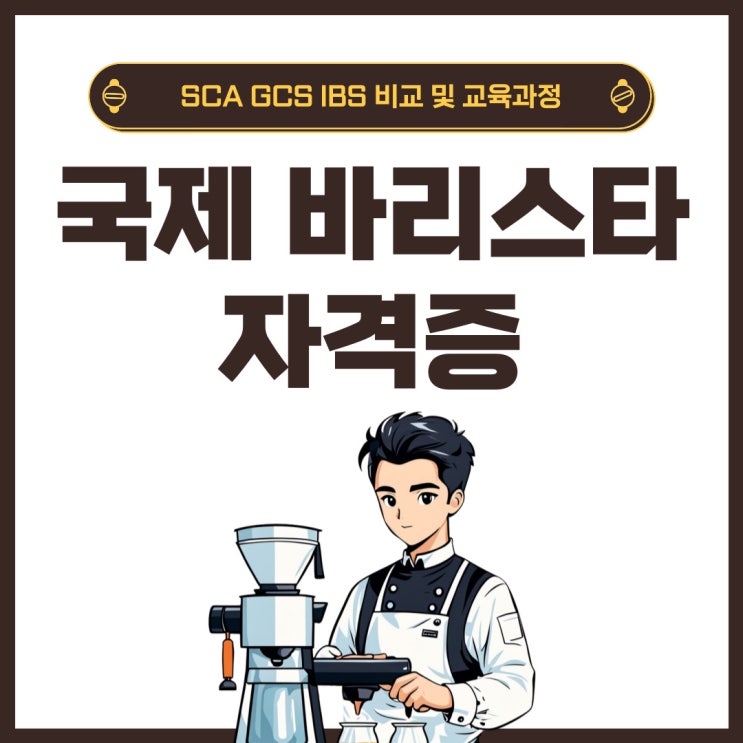 국제 바리스타 자격증 SCA GCS IBS 비교 및 교육과정 : 네이버 블로그