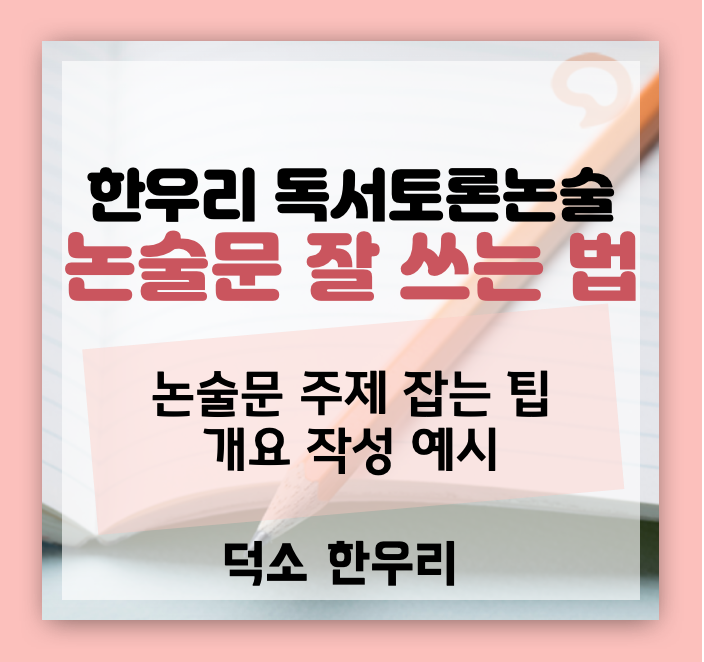 덕소 한우리 독서토론논술글쓰기 팁 논술문 잘 쓰는 법 서론쓰기 본론쓰기 결론쓰기 퇴고예봉초와부초덕소초도심초