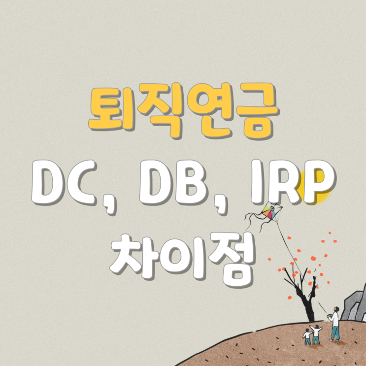 퇴직연금 DB, DC, IRP의 차이점 (직장인 필수 지식) : 네이버 블로그