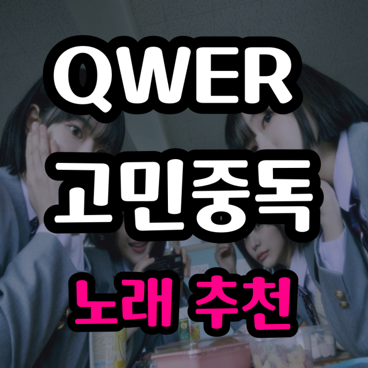 고민중독 - QWER [MV 가사] 노래 커버 영상 : 네이버 블로그