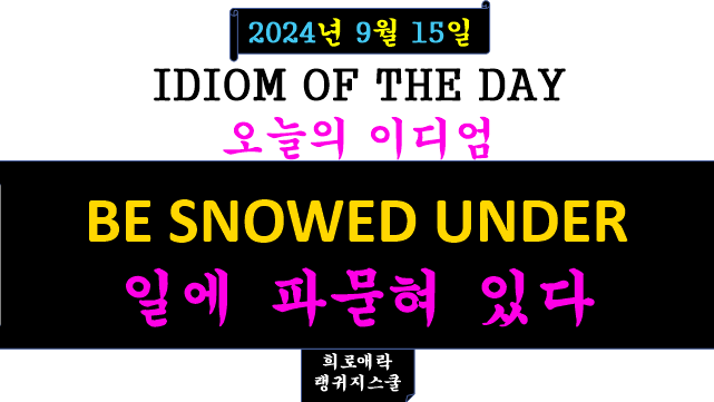 BE SNOWED UNDER WITH WORK : 일에 파묻혀 있다 : 네이버 블로그
