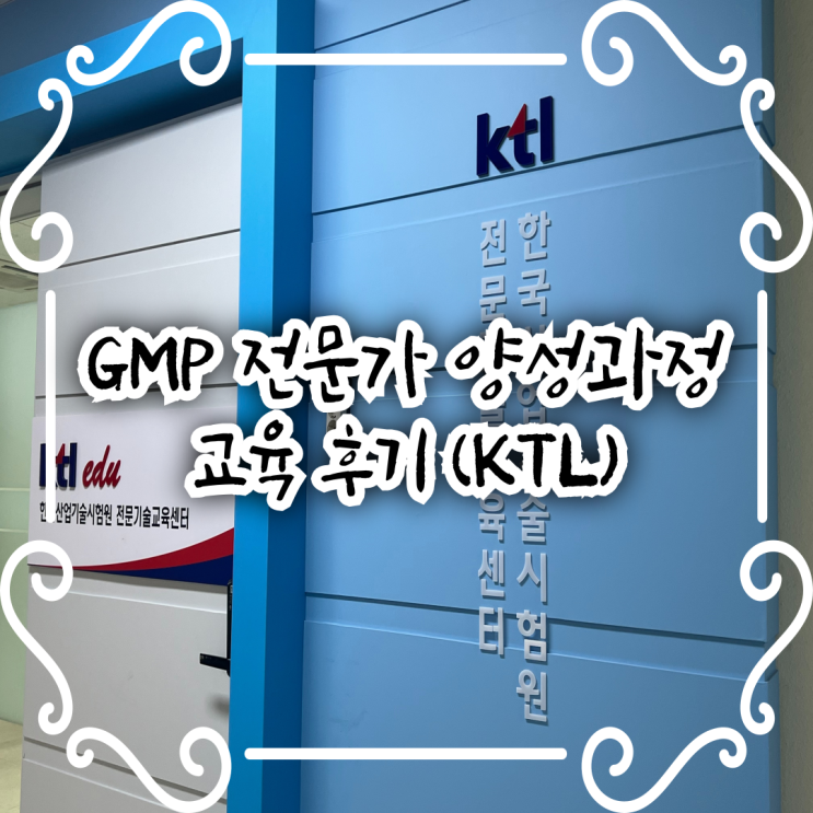 [KTL GMP 전문가 양성과정] 상장까지 받은 교육생의 교육 수강 후기 , 수업 시 꿀팁 ktl gmp 교육 : 네이버 블로그