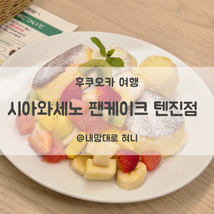 후쿠오카 여행 시아와세노 팬케이크 텐진점 과일 잔뜩 올라간 팬케이크 비쥬얼 구경해보기 네이버 블로그