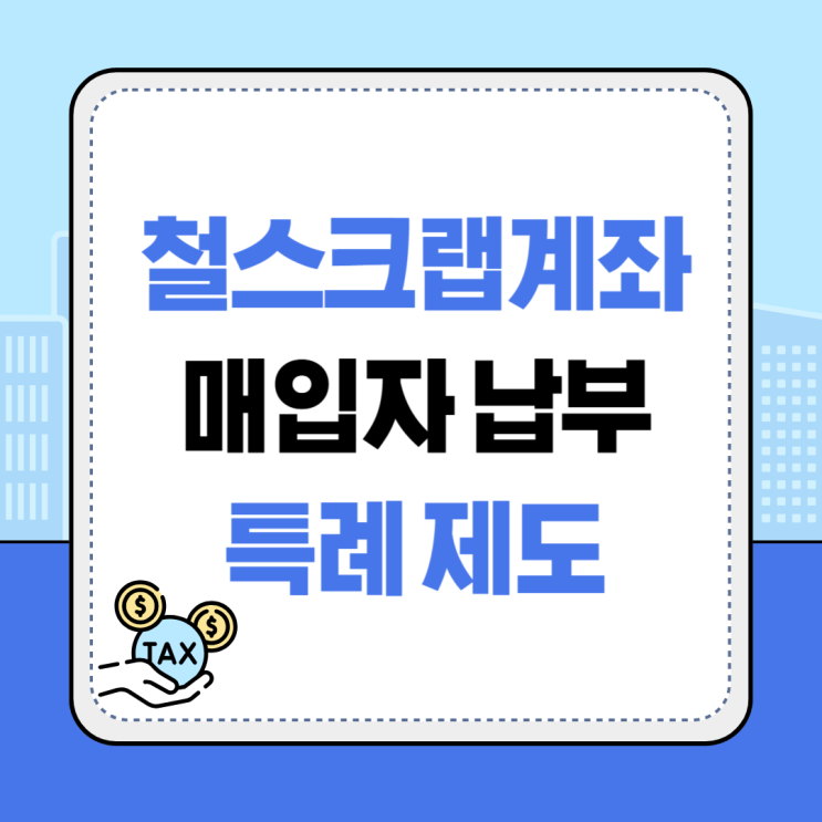 철스크랩계좌 매입자 납부 특례 네이버 블로그