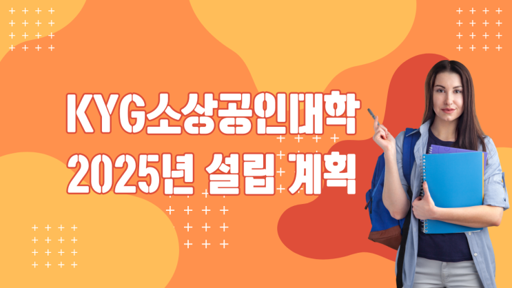 [인공지능 챗GPT 활용법 사례] 2025년 KYG소상공인대학 설립, 교육 사업을 공식적이고 체계적으로 확장하는 계획 : 네이버 블로그