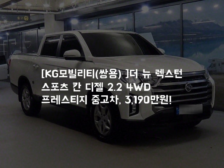 모험을 더하는 SUV! KG모빌리티 더 뉴 렉스턴 스포츠 칸 디젤 2.2 4WD 프레스티지 중고차, 당신의 새로운 파트너! : 네이버 블로그