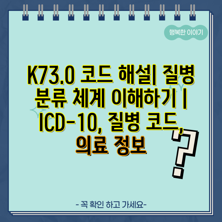 K73.0 코드 해설| 질병 분류 체계 이해하기 | ICD-10, 질병 코드, 의료 정보 : 네이버 블로그