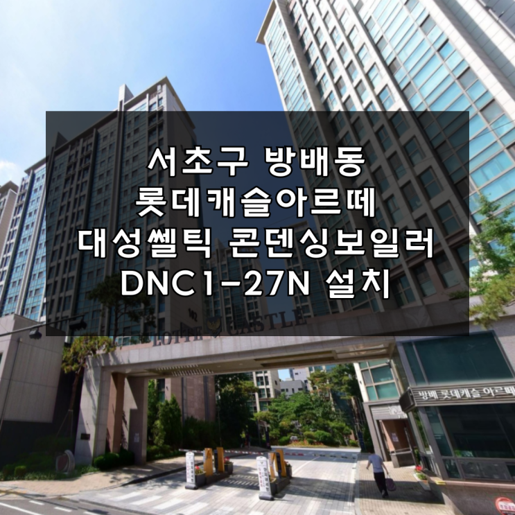 서초구 보일러 설치 / 방배동 방배롯데캐슬아르떼 보일러 교체 배관청소 / 대성쎌틱 콘덴싱 : 네이버 블로그