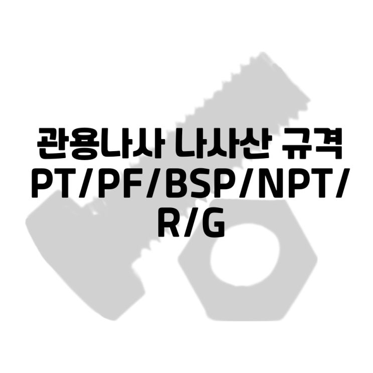 관용 나사 나사산 규격의 종류 (PT, PF, BSP, NPT, G, R) : 네이버 블로그