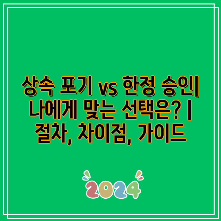 상속 포기 Vs 한정 승인 나에게 맞는 선택은 절차 차이점 가이드 네이버 블로그