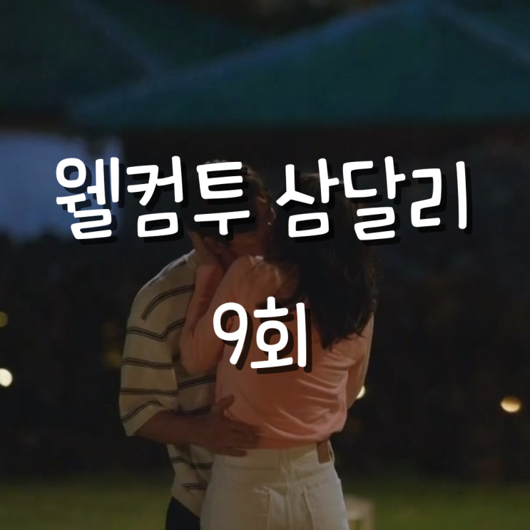 웰컴투 삼달리 9회 줄거리 술에 취해 용필에 고백하는 조삼달 10회 예고 넷플릭스 네이버 블로그